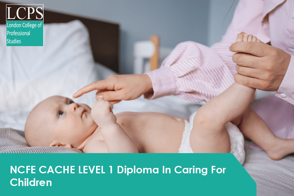 NCFE CACHE LEVEL 1 Diploma In Caring For Children - LCPS Childcare Courses